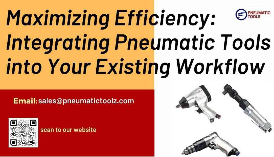 Maximizing Efficiency: Integrating Pneumatic Tools into Your Existing Workflow - Pneumatic Tools